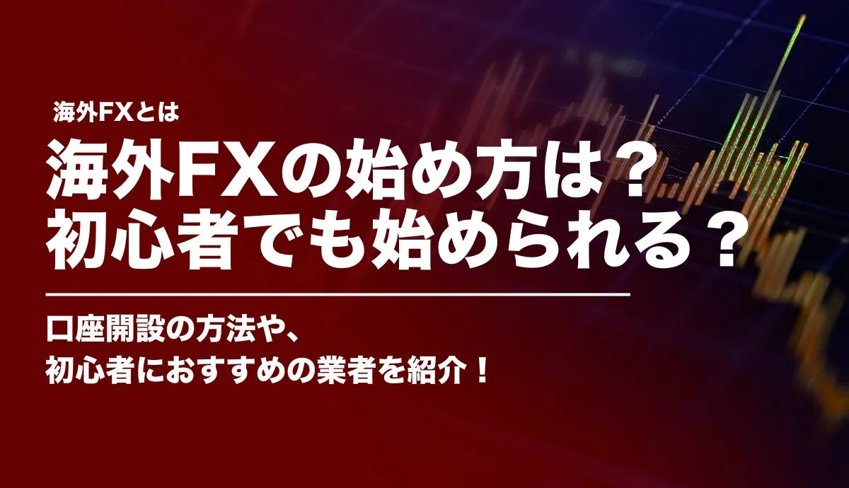 海外FXの始め方を解説！初心者におすすめする安全性の高い業者も紹介